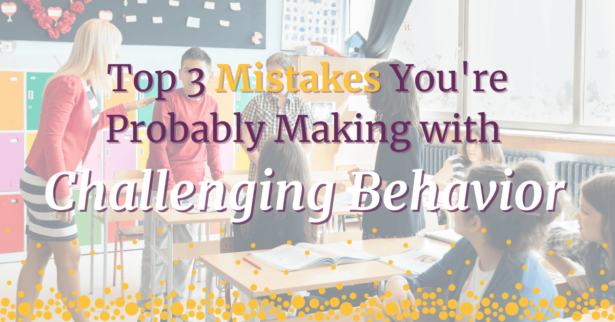 Top 3 Mistakes You're Probably Making with Challenging Behavior - Teach ...